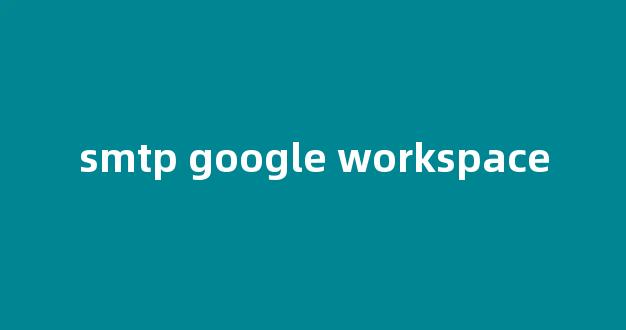 深入了解 Google Workspace 中的 SMTP 设置 - 邮件发送API接口|AokSend
